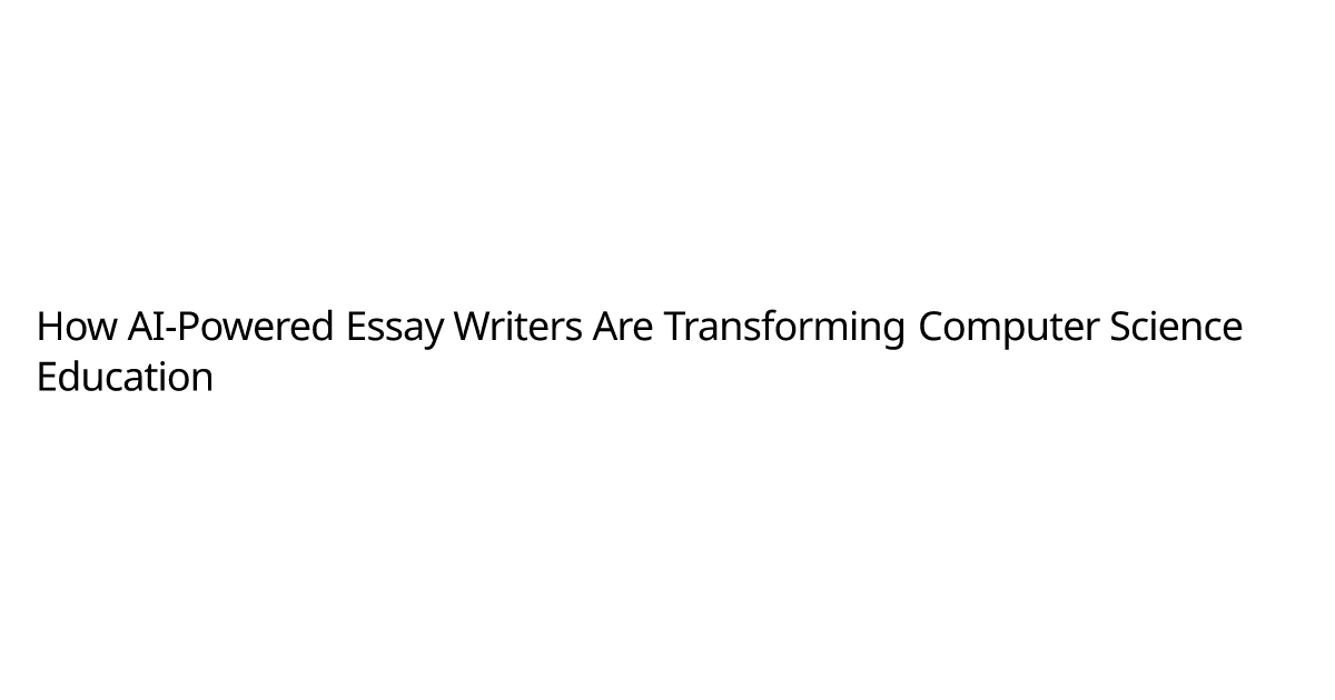 How AI-Powered Essay Writers Are Transforming Computer Science Education